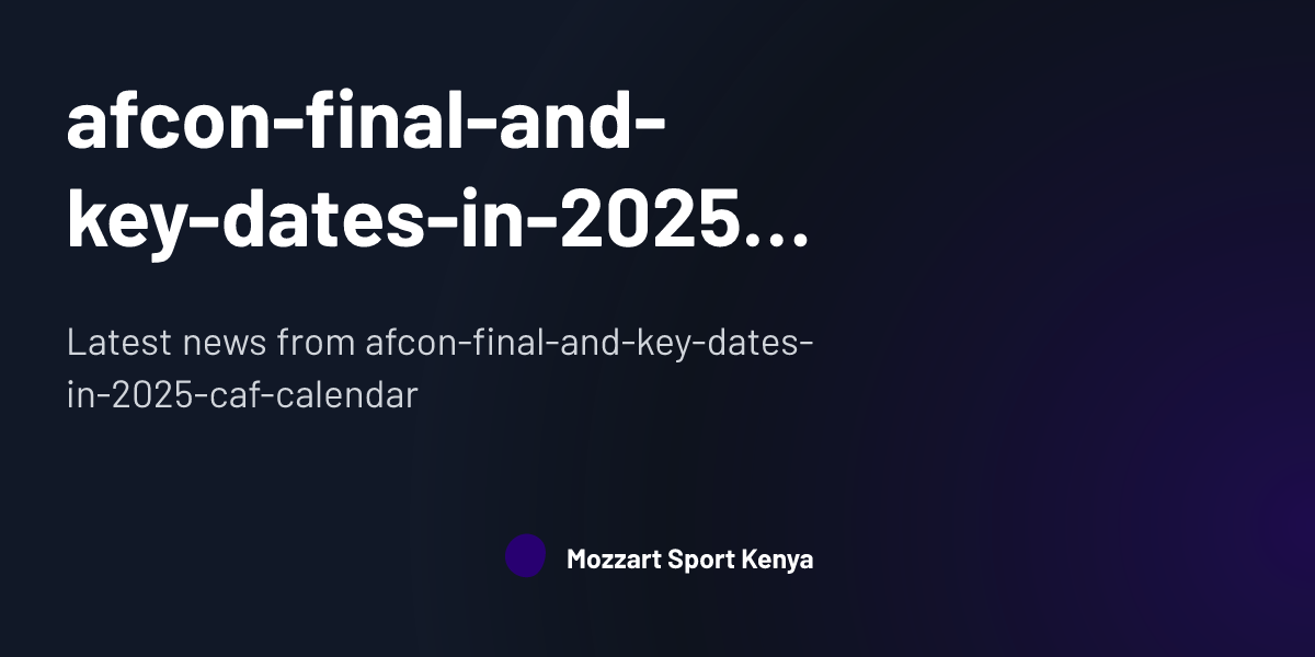 afcon-final-and-key-dates-in-2025-caf-calendar | Mozzart Sport Kenya