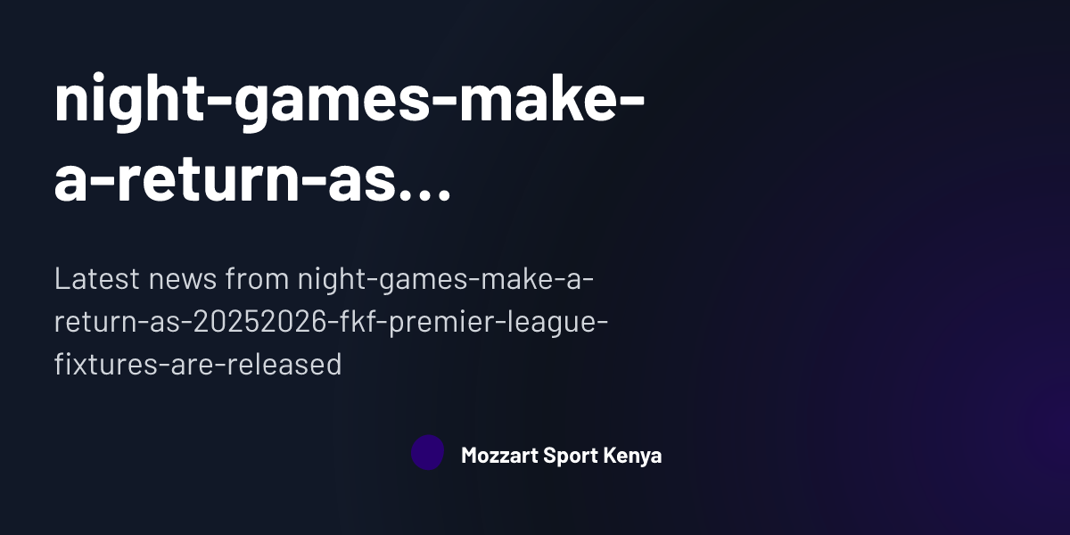 night-games-make-a-return-as-20252026-fkf-premier-league-fixtures-are ...